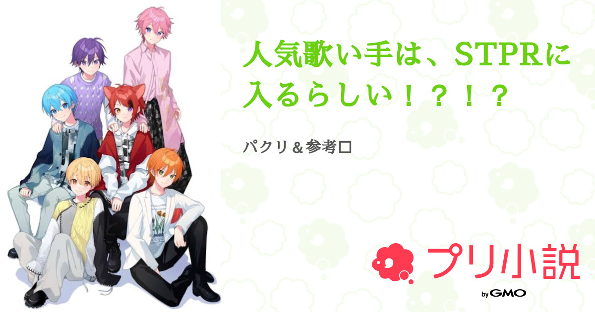 第40話：26話（人気歌い手は、STPRに入るらしい！？！？）｜無料スマホ夢小説ならプリ小説 byGMO